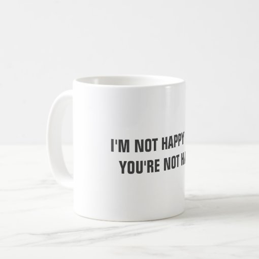 Funny "I'M NOT HAPPY UNTIL YOU'RE NOT HAPPY" mug | Zazzle