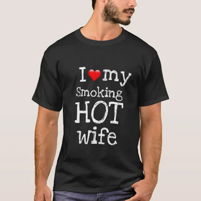 Funny Novelty Graphic I LOVE MY SMOKING HOT WIFE T-Shirt | Zazzle