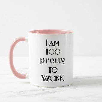 Funny Office Quote I am Too Pretty To Work Mug | Zazzle