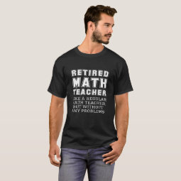 Funny Retired Math Teacher Retirement Gift Problem T-Shirt | Zazzle