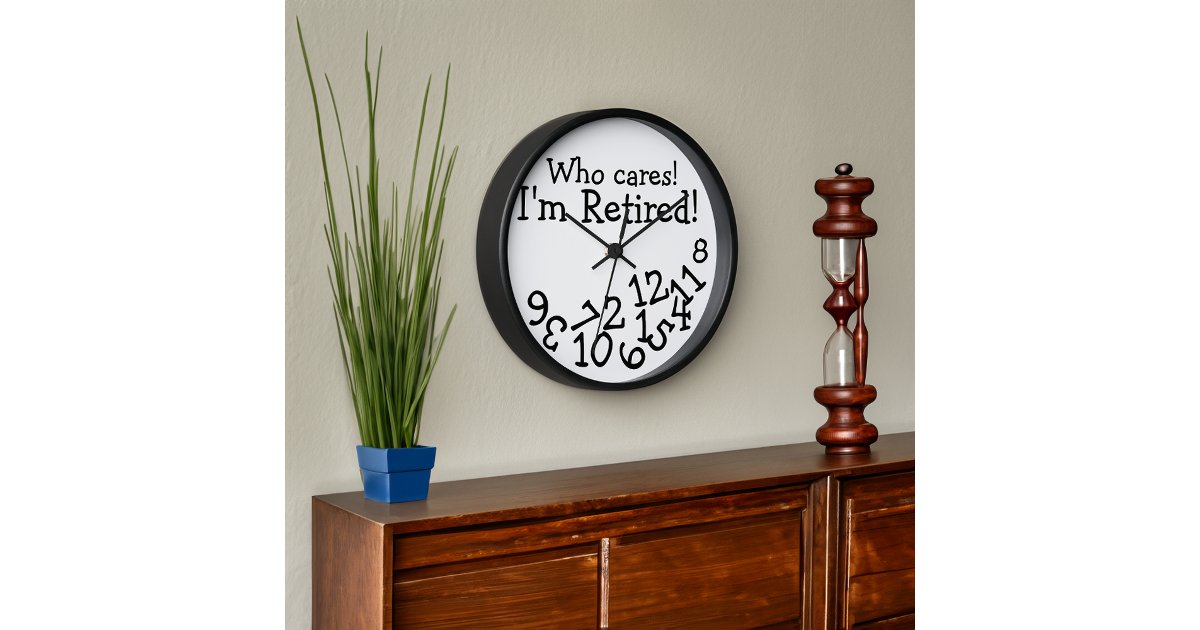 Funny Retirement Clock, Who Cares I'm Retired! Wall Clock | Zazzle