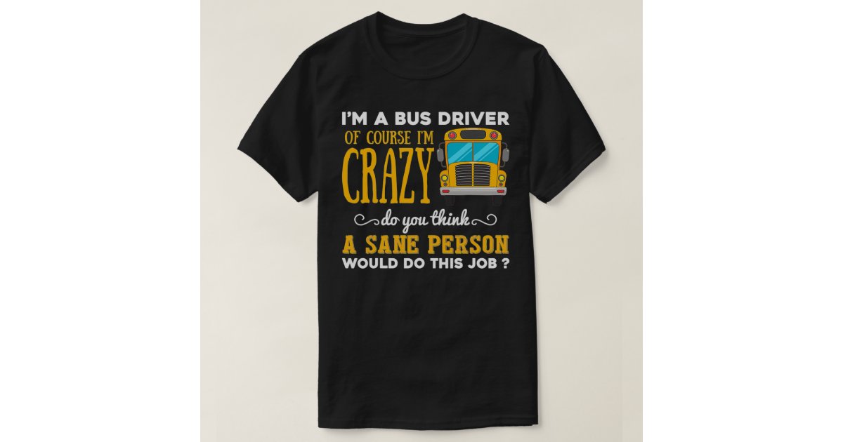 Funny School Bus Driver Gift Ix27m a Crazy Bus Dri T-Shirt | Zazzle