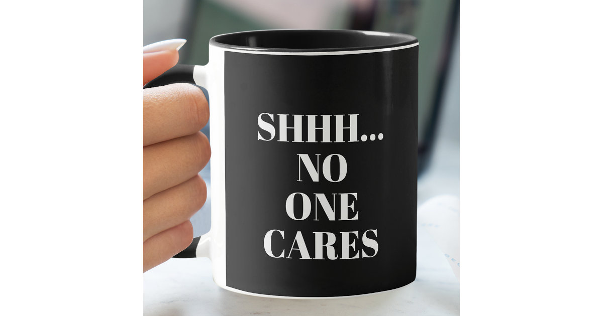 Funny SHHH... No One Cares Coffee Mug | Zazzle