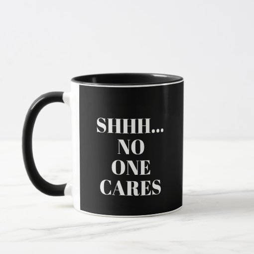 Funny SHHH... No One Cares Coffee Mug | Zazzle