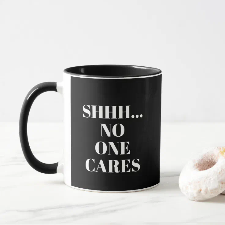 Funny SHHH... No One Cares Coffee Mug | Zazzle