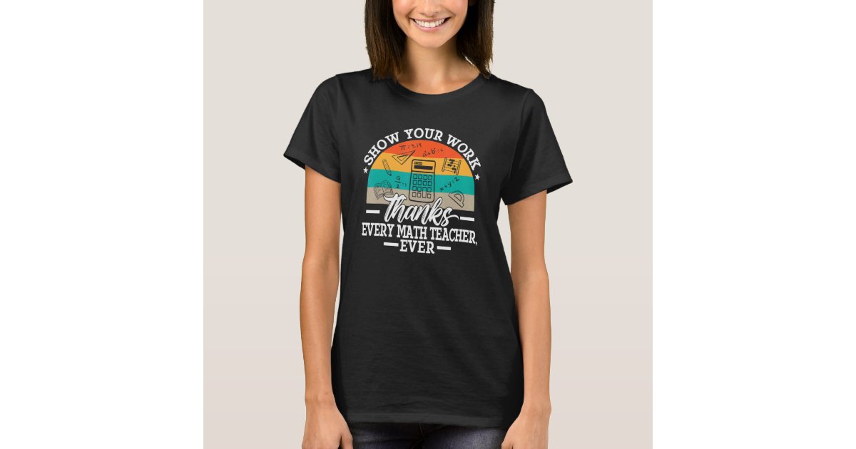 Funny Show Your Work Thanks Every Math Teacher Eve T-Shirt | Zazzle