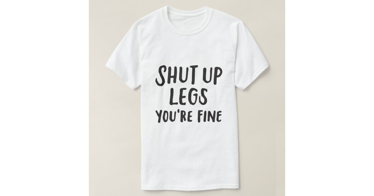 Funny Shut Up Youre Fine Leg Day at the Gym Legs T-Shirt | Zazzle