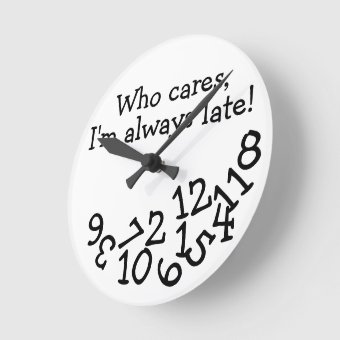 Funny Tardiness Clock, Who Cares I'm Always Late! Round Clock | Zazzle