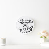 Funny Tardiness Clock, Who Cares I'm Always Late! Round Clock | Zazzle