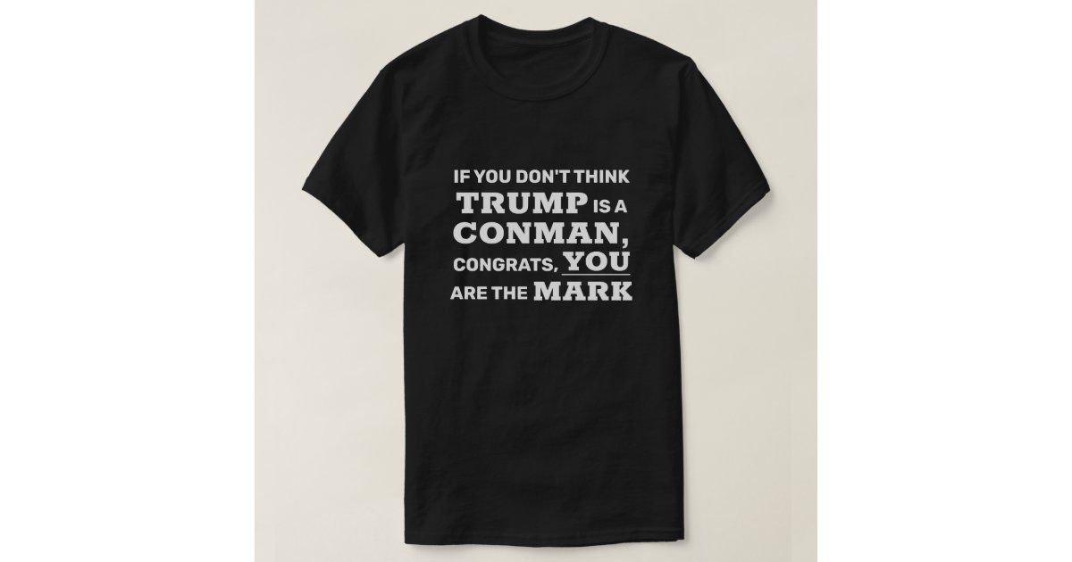 Funny Trump is a Conman You are the Mark T-Shirt | Zazzle