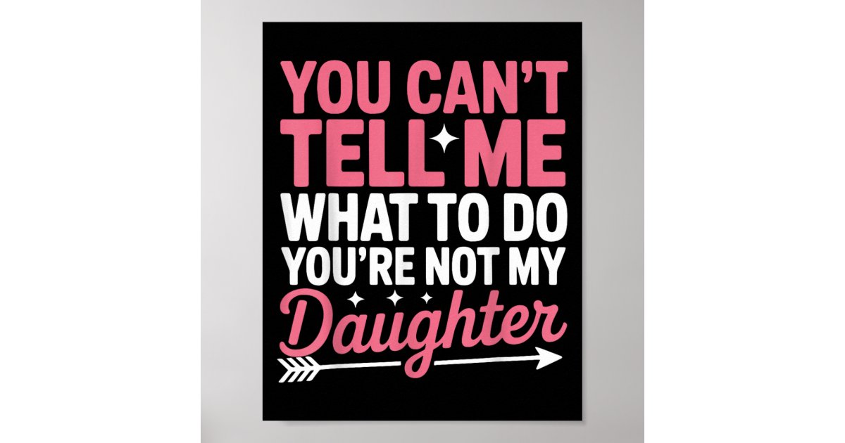 Funny You Can't Tell Me What To Do Not My Daughter Poster | Zazzle