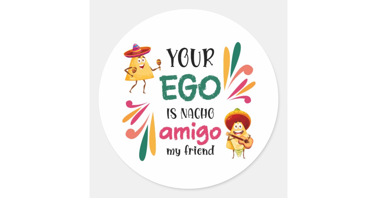 Funny YOUR EGO IS NACHO AMIGO MY FRIEND Mexican Classic Round Sticker ...