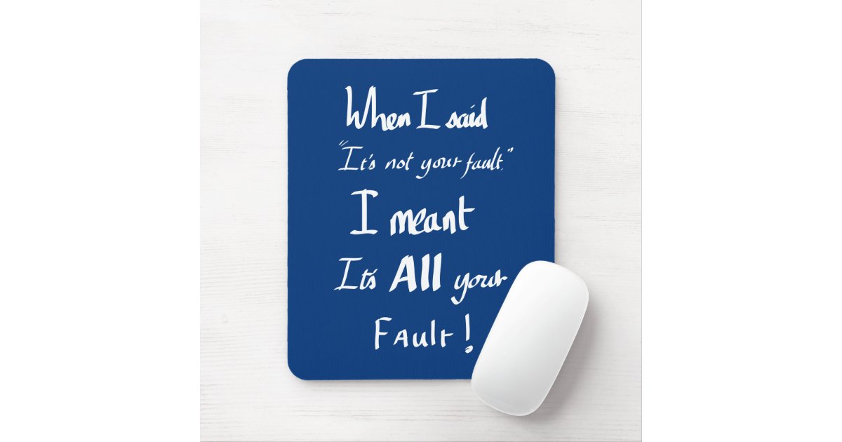 Funny Your Fault Witty Quote Arguing Joke Humour Mouse Pad | Zazzle