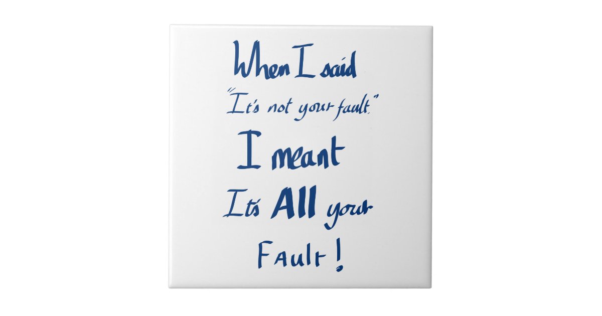 Funny Your Fault Witty Quote Argument Joke Blue Ceramic Tile | Zazzle