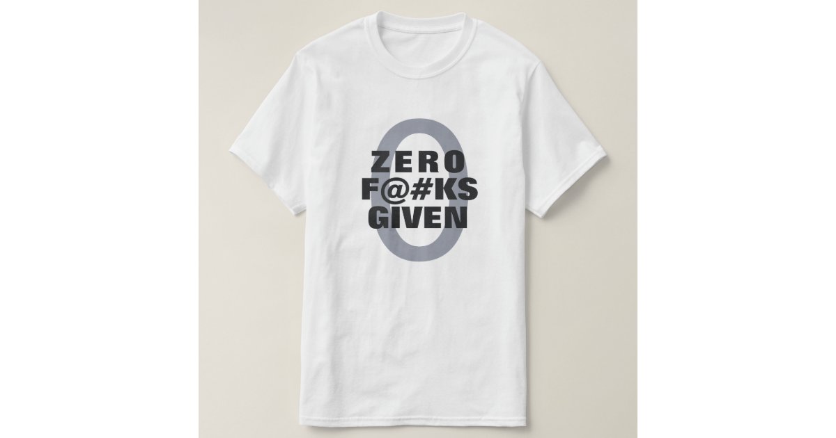 Funny "Zero ... given" shirts | Zazzle