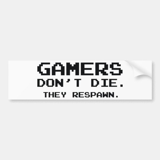 Gamers Don’t Die. They Respawn. Bumper Sticker | Zazzle.com Gamers Don’t Die. They Respawn. Bumper Sticker | Zazzle.com