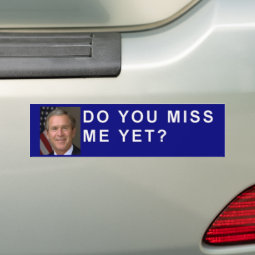 George Bush asks, "Do you miss me yet?" Bumper Sticker | Zazzle