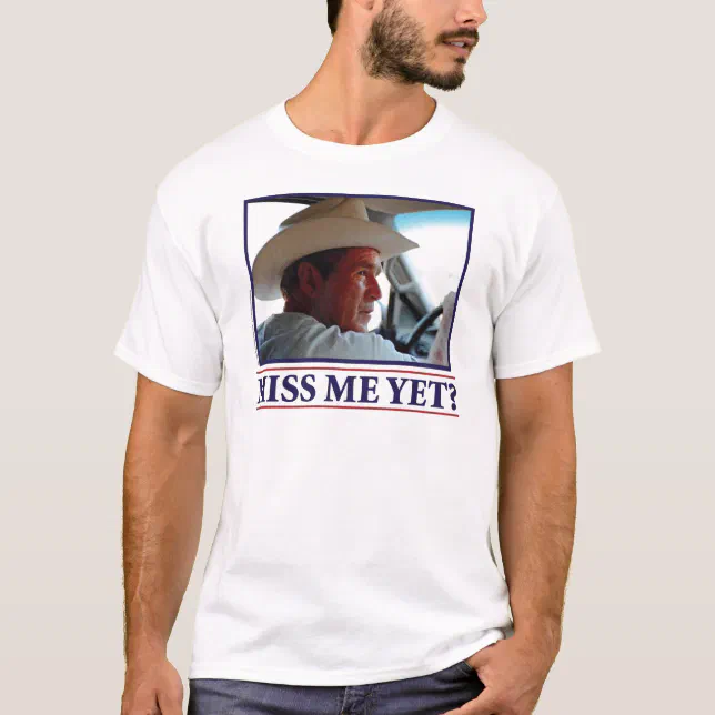 George W Bush Miss Me Yet T-Shirt | Zazzle