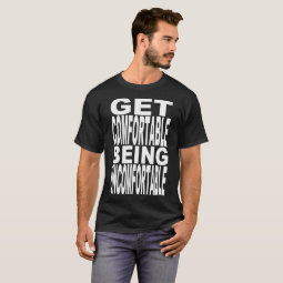 Get Comfortable Being Uncomfortable T-Shirt | Zazzle