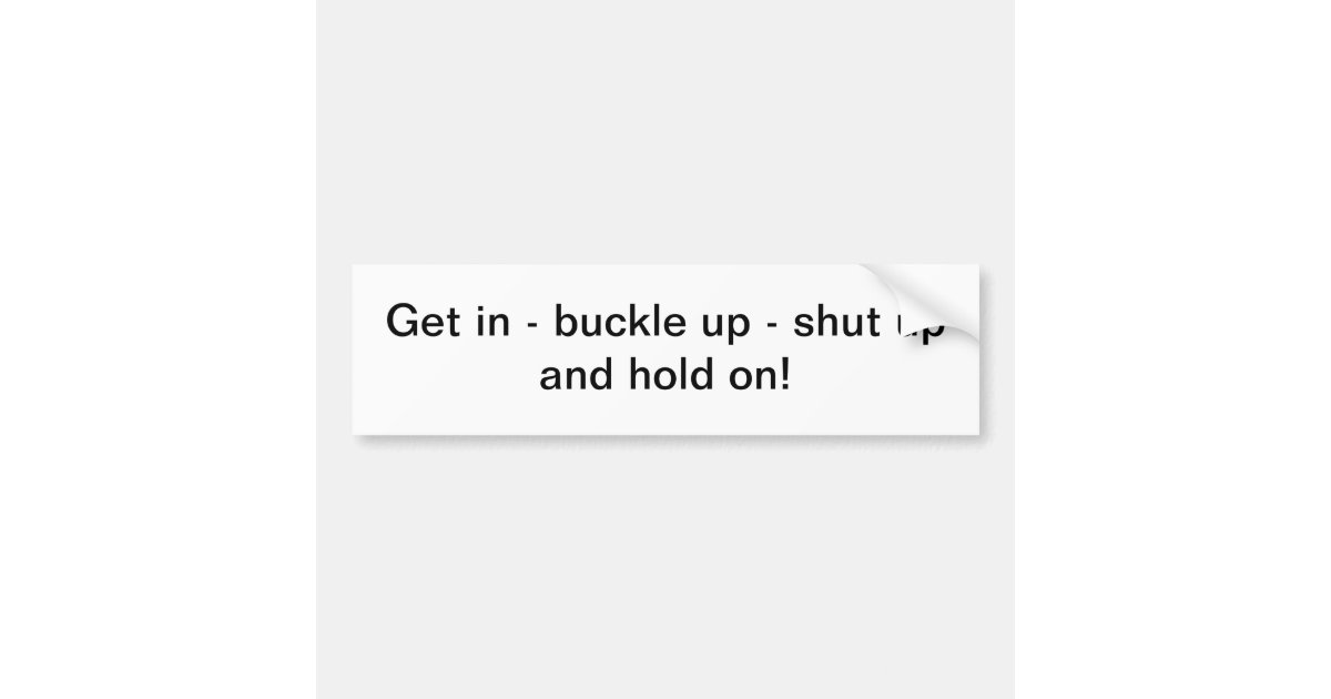 Get in - buckle up - shut up - bumper sticker | Zazzle