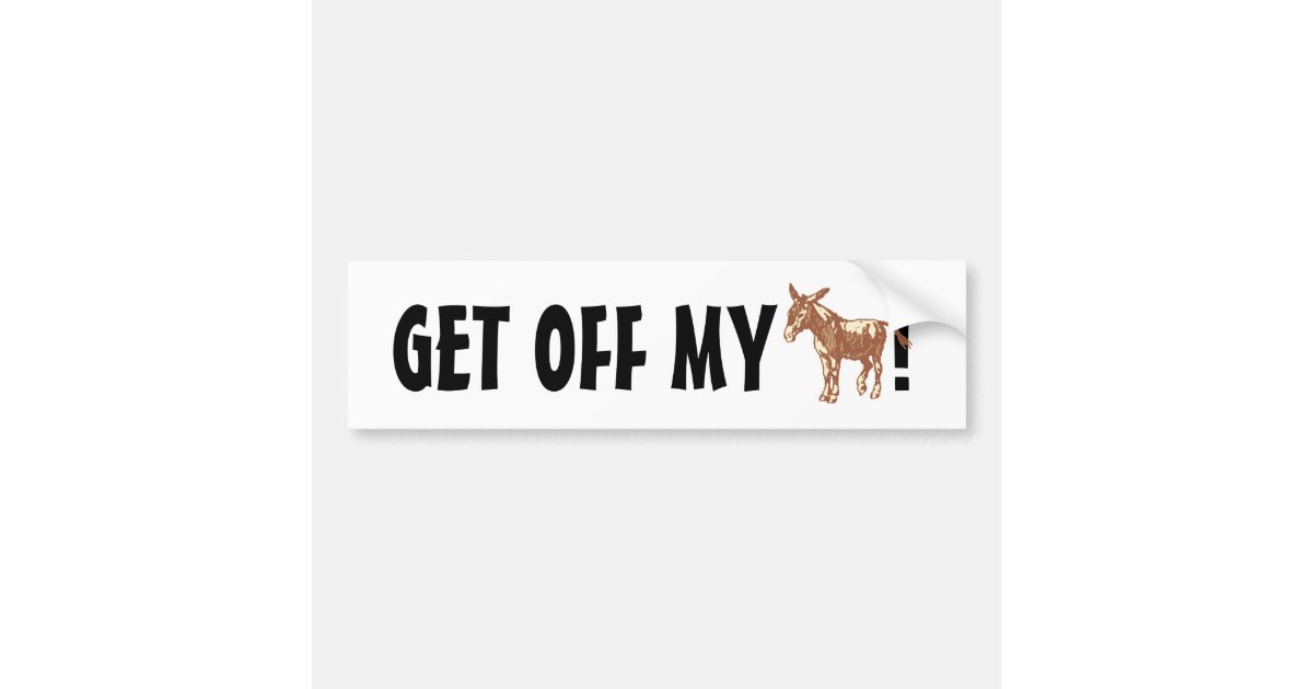 Get off my ***! bumper sticker | Zazzle