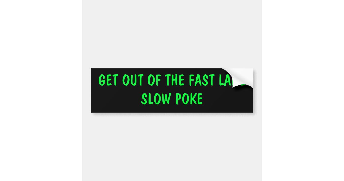 GET OUT OF THE FAST LANE SLOW POKE BUMPER STICKER | Zazzle GET OUT OF THE FAST LANE SLOW POKE BUMPER STICKER | Zazzle
