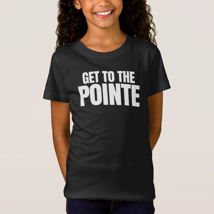 Get To The Pointe T-Shirt | Zazzle.com