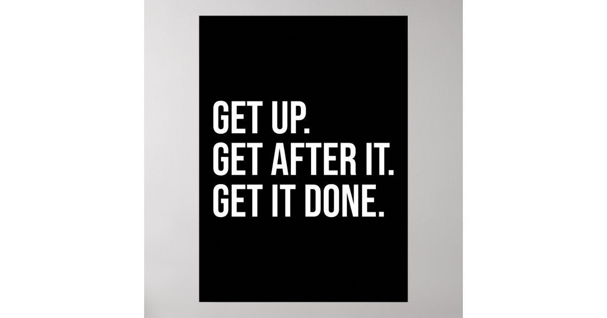 Get Up, Get After It, Get It Done - Motivational Poster | Zazzle