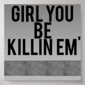 "girl you be killin' em" poster | Zazzle
