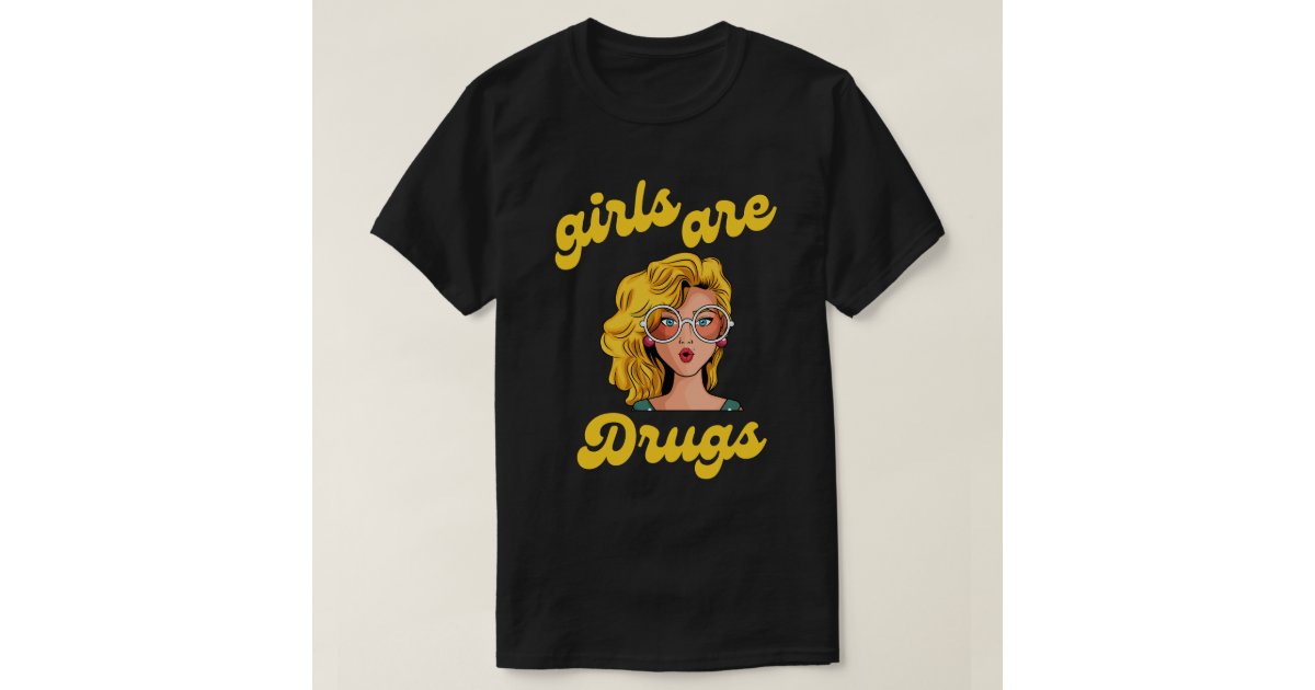 girls are drugs shirt | Zazzle
