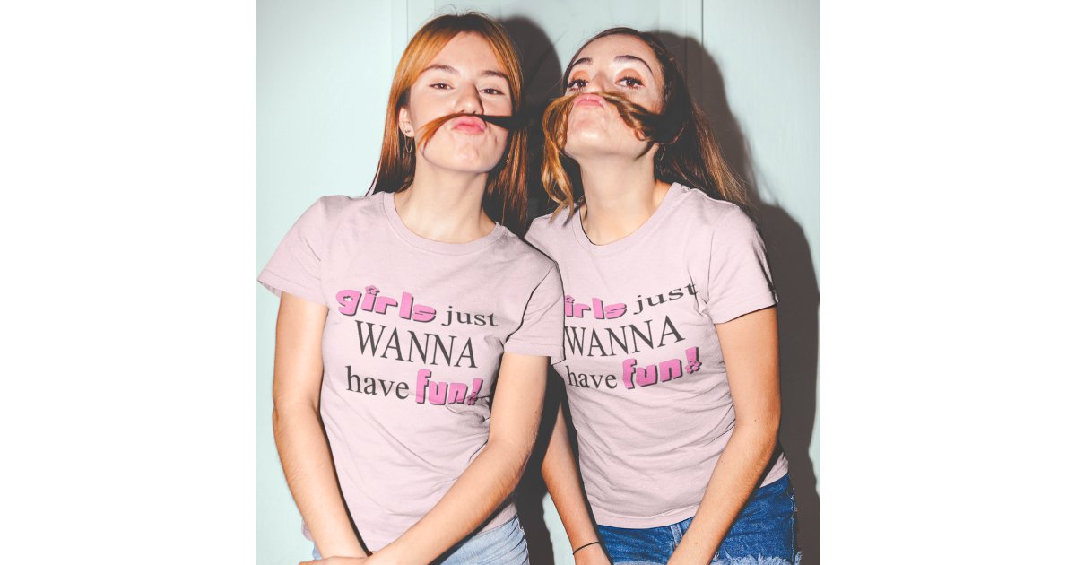 Girls Just Wanna Have Fun T-Shirt | Zazzle