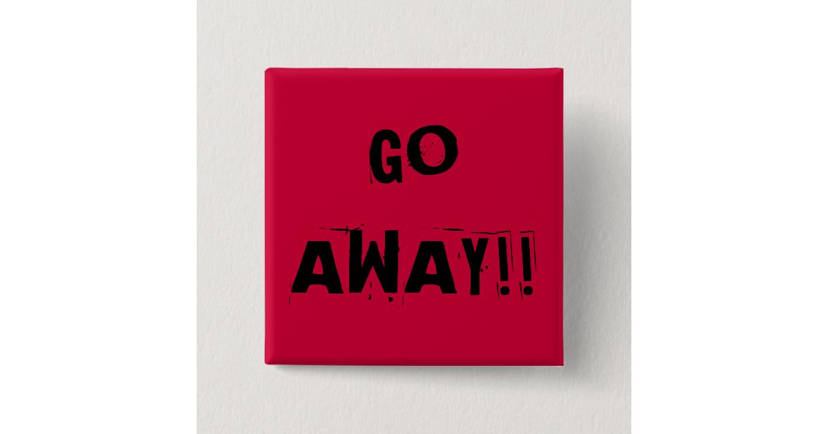 GO AWAY!! BUTTON | Zazzle