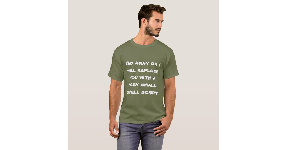 Go away or I will replace you with a shell script T-Shirt | Zazzle