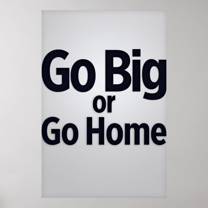 Go big or go home poster | Zazzle
