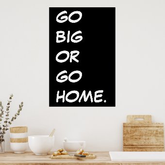 GO BIG OR GO HOME. POSTER | Zazzle
