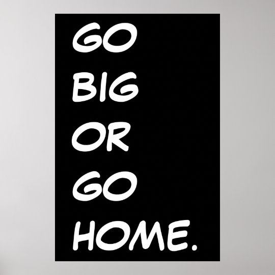 GO BIG OR GO HOME. POSTER | Zazzle.com