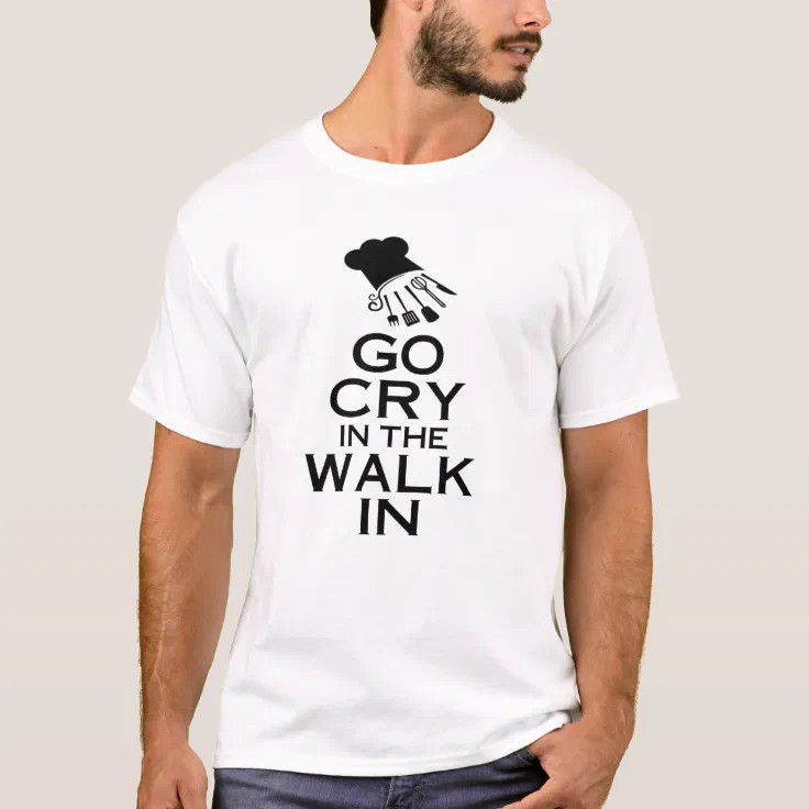 GO CRY IN THE WALK IN T-Shirt | Zazzle