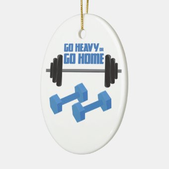 Go Heavy Or Go Home Ceramic Ornament | Zazzle