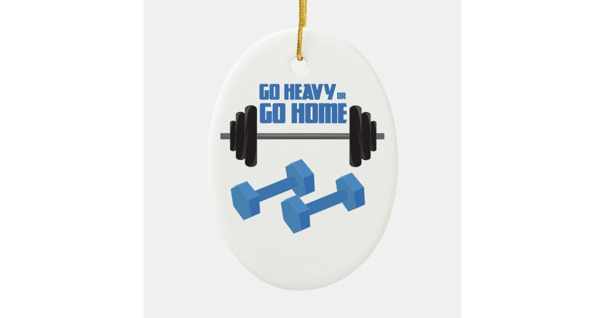 Go Heavy Or Go Home Ceramic Ornament | Zazzle
