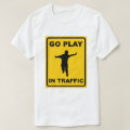 Go Play in Traffic T-Shirt | Zazzle