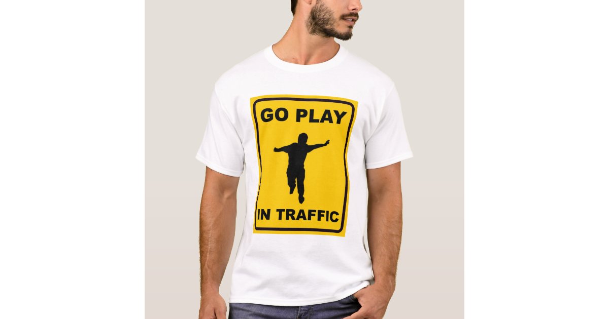 Go Play in Traffic T-Shirt | Zazzle