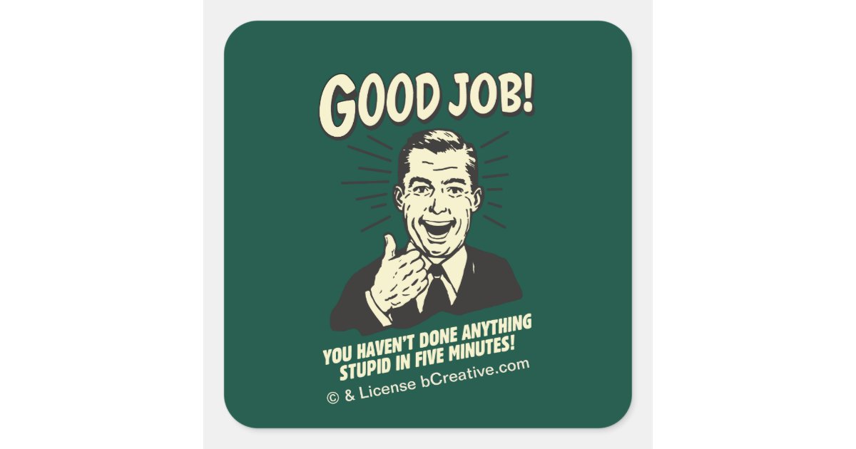 Good Job: Done Anything Stupid 5 Min. Square Sticker | Zazzle