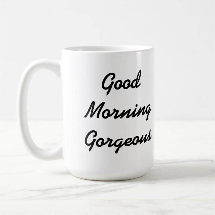 Good Morning Gorgeous Mug | Zazzle.com