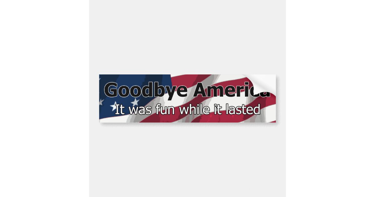 Goodbye America - It was fun while it lasted Bumper Sticker | Zazzle