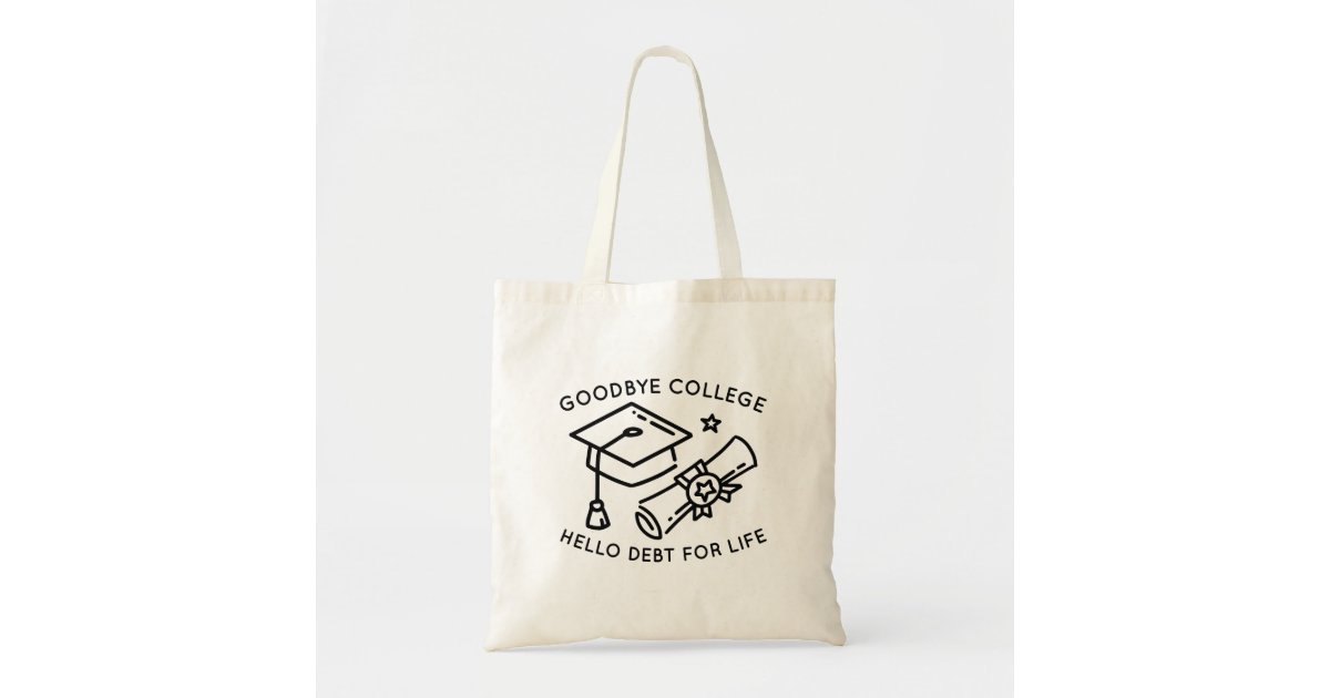 Goodbye College Hello Debt For Life Tote Bag | Zazzle