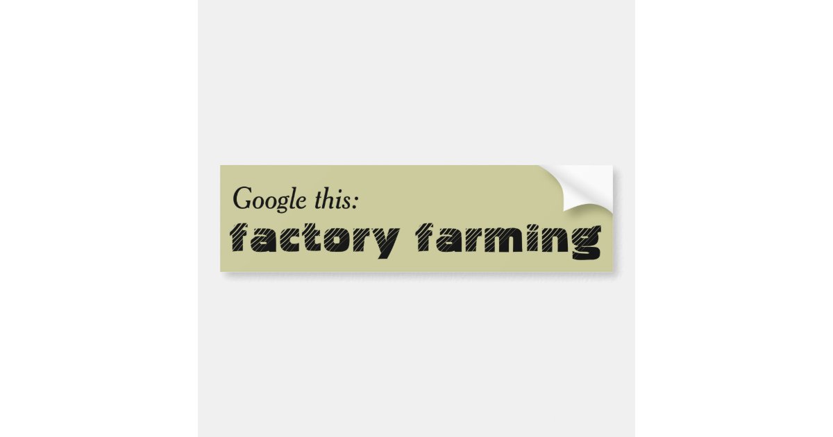 Google this: Factory Farming Bumper Sticker | Zazzle