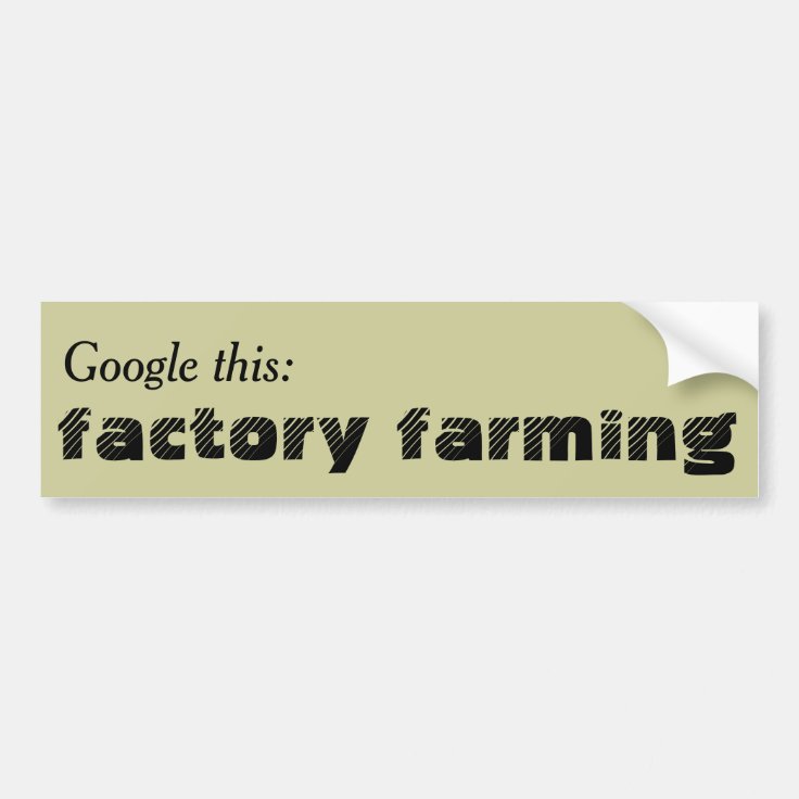 Google this: Factory Farming Bumper Sticker | Zazzle