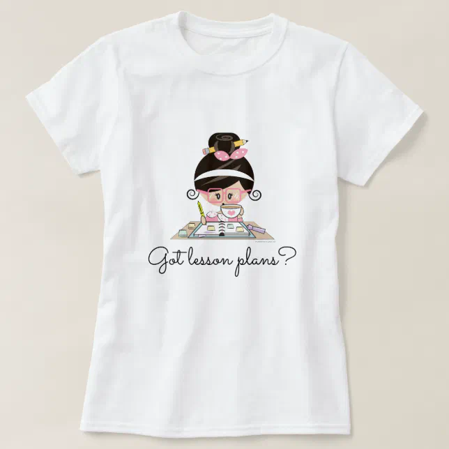 Got Lesson Plans Teacher Tshirts Asian | Zazzle