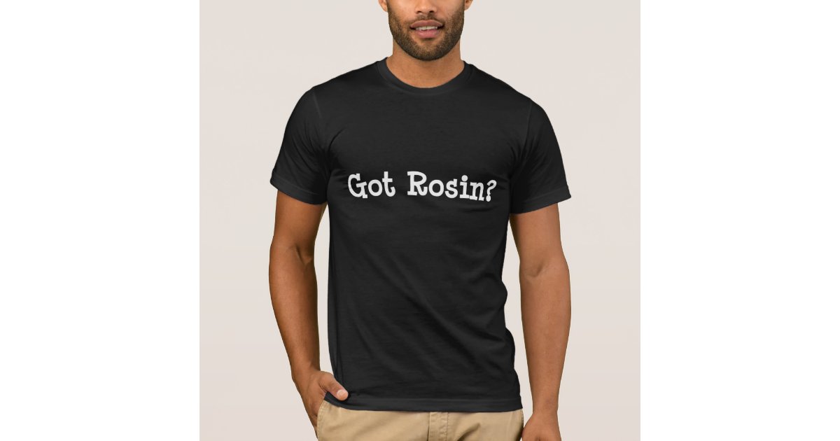 Got Rosin T-shirt | Zazzle