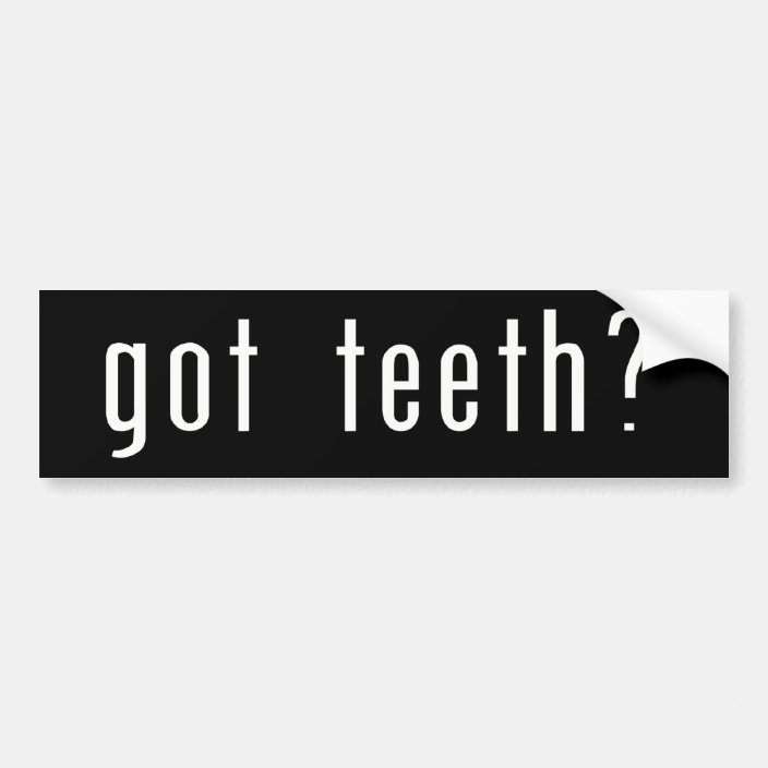 Got Teeth? Bumper Sticker | Zazzle.com